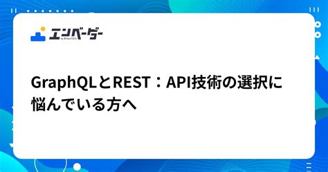Graphqlとrest：api技術の選択に悩んでいる方へ エンベーダー