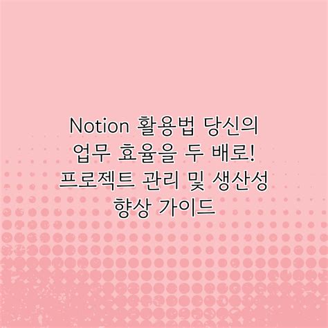 Notion 활용법 당신의 업무 효율을 두 배로 프로젝트 관리 및 생산성 향상 가이드