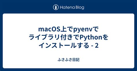 macOS上でpyenvでライブラリ付きでPythonをインストールする 2 ふさふさ日記
