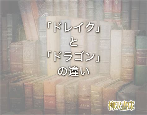 「ドレイク」と「ドラゴン」の違いとは？意味や違いを簡単に解釈 柳沢書庫