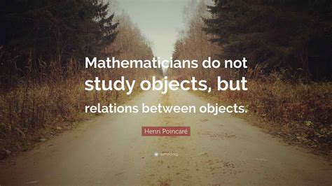 Henri Poincaré Quote Mathematicians do not study objects but