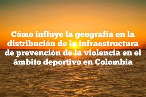 Cómo influye la geografía en la distribución de la infraestructura de