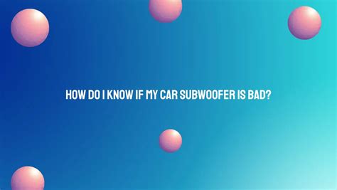 How Do I Know If My Car Subwoofer Is Bad All For Turntables