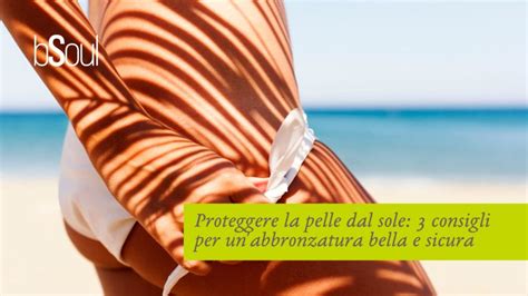 Proteggere La Pelle Dal Sole Consigli Per Un Abbronzatura Bella E Sicura