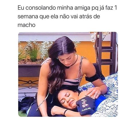 Eu consolando minha amiga pq já faz 1 semana que ela não vai atrás de macho Memes