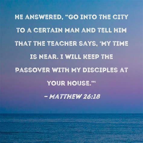 Matthew 26 18 He Answered Go Into The City To A Certain Man And Tell