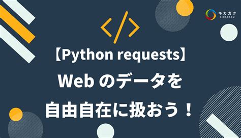 Python Requests ライブラリについてわかりやすく解説！web のデータを自由自在に扱おう！ キカガクブログ