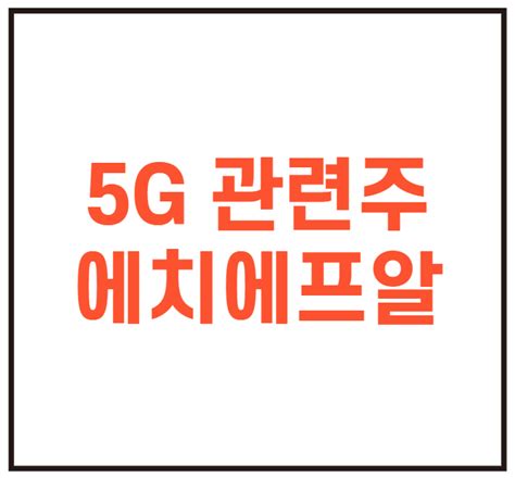 에치에프알 주가 및 정리 5g관련주 네이버 블로그
