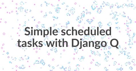 Simple Scheduled Tasks With Django Q Rdjango