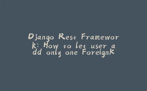 Django Rest Framework How To Let User Add Only One Foreignkey Object