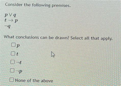 Solved Consider The Following Premises P∨qt→p¬q What