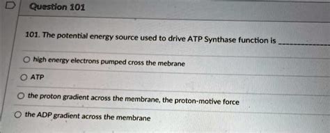 Solved 101 The Potential Energy Source Used To Drive Atp Synthase Function Is High Energy