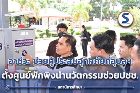 อาชีวะ ร่วมใจช่วยผู้ประสบอุทกภัยที่ จ อุบลราชธานี ตั้งศูนย์พักพิง นำนวัตกรรมช่วยเหลือประชาชนใน