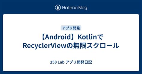 【android】kotlinでrecyclerviewの無限スクロール 258 Lab アプリ開発日記