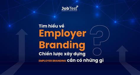 Tìm hiểu về Employer Branding chiến lược xây dựng Employer Branding cần có những gì