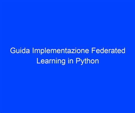 Guida Implementazione Federated Learning In Python Riccardo De