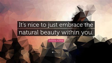 Victoria Justice Quote Its Nice To Just Embrace The Natural Beauty