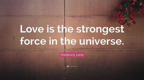 Frederick Lenz Quote “love Is The Strongest Force In The Universe ”