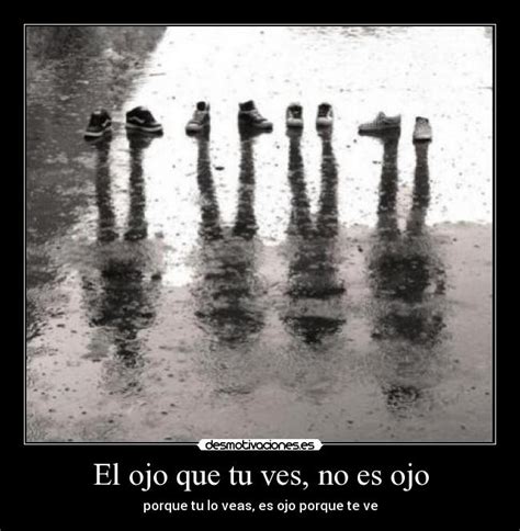 El Ojo Que Tu Ves No Es Ojo Desmotivaciones