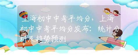 上海初中中考平均分，上海初中中考平均分发布：统计分析及趋势预测中考动态资讯中招网中招考生服务平台非官方报名平台
