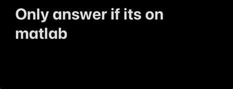 Solved Only Answer If Its The Matlab Code Because I Only
