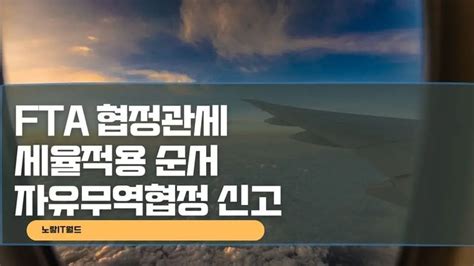 Fta 협정관세 세율적용 순서 및 자유무역협정 신고 In 2024