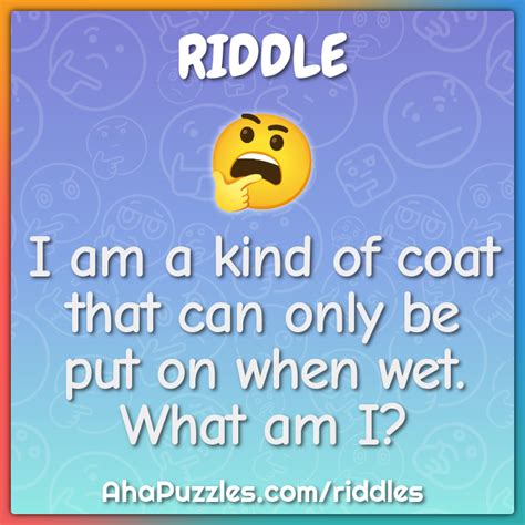 I Am A Kind Of Coat That Can Only Be Put On When Wet What Am I