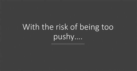 With The Risk Of Being Too Pushy”