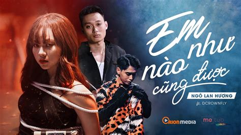 NgÔ Lan HƯƠng Em NhƯ NÀo CŨng ĐƯỢc Ft Dcrownfly Official Mv Youtube