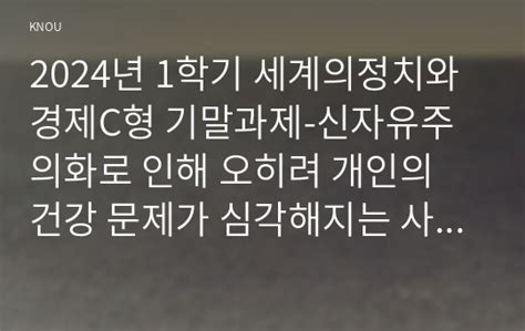 2024년 1학기 세계의정치와경제c형 기말과제 신자유주의화로 인해 오히려 개인의 건강 문제가 심각해지는 사례들이 있다 교재 14장과 관련한 자료를 참고하여 이러한 상황을