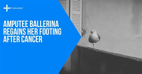Amputee Ballerina Regains Her Footing After Cancer Positivemed