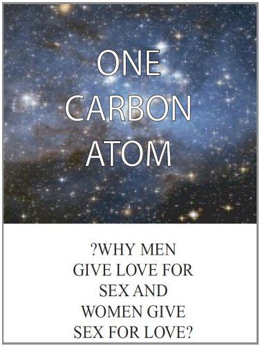 One Carbon Atom Why Men Give Love For Sex And Women Give Sex For Love