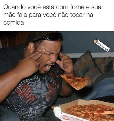 Quando você está fome e sua mãe fala para você não tocar na comida