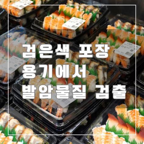 음식 포장재로 사용되는 검은색 플라스틱 용기에서 발암 물질이 검출되었다
