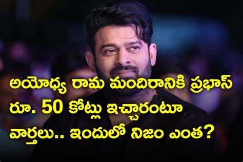 అయోధ్య రామ మందిరానికి ప్రభాస్ రూ 50 కోట్లు ఇచ్చారంటూ వార్తలు ఇందులో