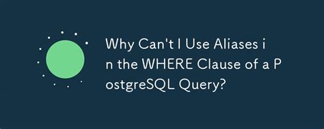 Why Can T I Use Aliases In The WHERE Clause Of A PostgreSQL Query