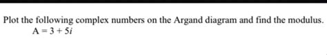 Solved Plot The Following Complex Numbers On The Argand Diagram And Find The Modulus A 3 5i