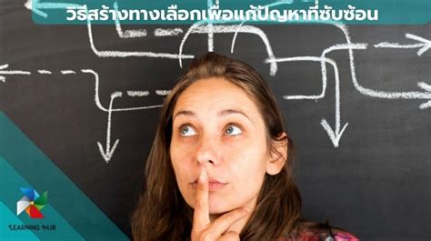 วิธีสร้างทางเลือกเพื่อแก้ปัญหาที่ซับซ้อน Learninghubthailand