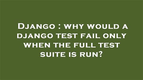 Django Why Would A Django Test Fail Only When The Full Test Suite Is