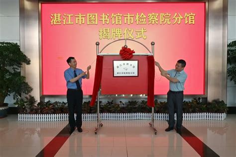 加强合作共建 推动共赢发展——湛江市图书馆市检察院分馆揭牌成立 湛江市图书馆