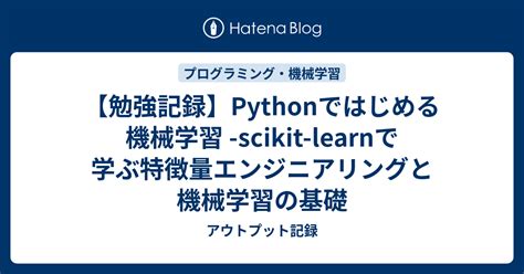 【勉強記録】pythonではじめる機械学習 Scikit Learnで学ぶ特徴量エンジニアリングと機械学習の基礎 アウトプット記録