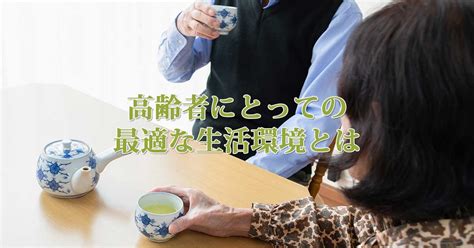 高齢者にとっての最適な生活環境とは 高齢者住宅コレクションコレコレ