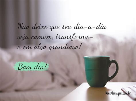 Transforme Sua Dia A Dia Em Algo Grandioso Mais Mensagens