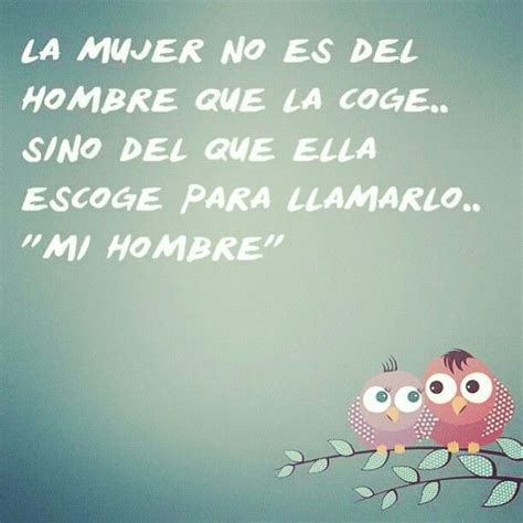 La Mujer No Es Del Hombre Que La Coge Sino Del Que Ella Escoge