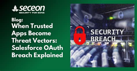 When Trusted Apps Become Threat Vectors Salesforce Oauth Breach Explained Seceon Inc