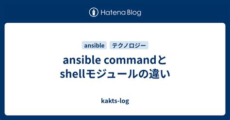 ansible commandとshellモジュールの違い kakts log