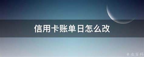 信用卡账单日怎么改 业百科