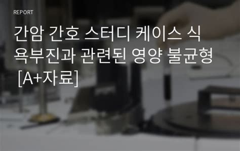 간암 간호 스터디 케이스 식욕부진과 관련된 영양 불균형 A자료 레포트