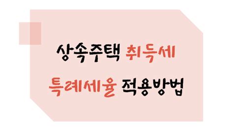 세금상식 상속주택 취득세 특례세율 적용방법 네이버 블로그