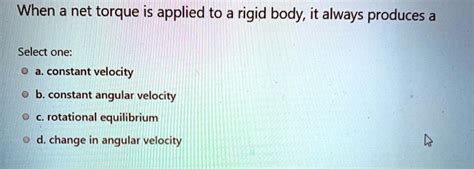 [get answer] when a net torque is applied to a rigid body it always